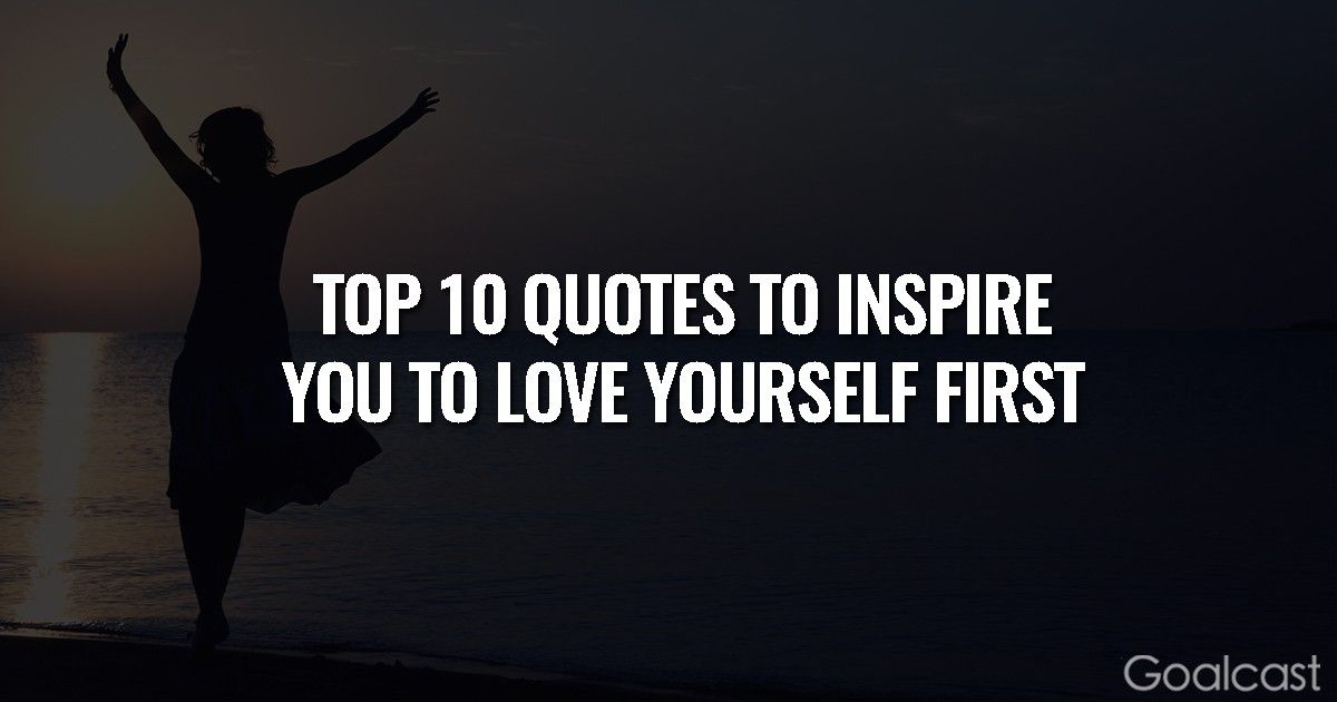The Top 10 Quotes to Inspire You to Love Yourself First - Goalcast