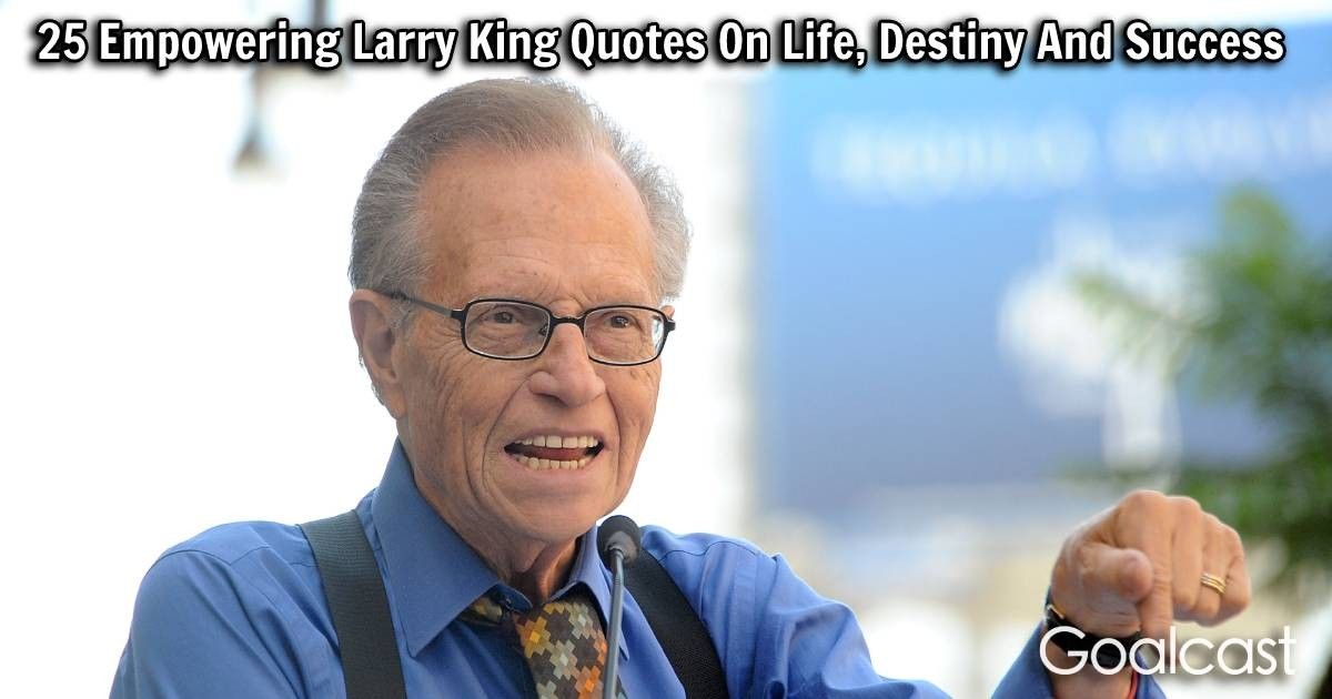 25 Empowering Larry King Quotes On Life, Destiny And Success - Goalcast